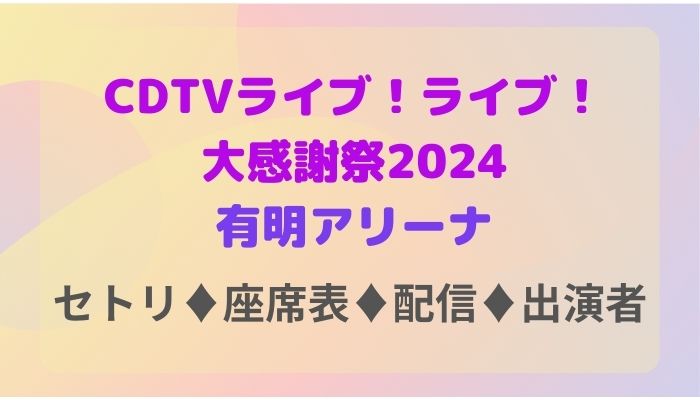 CDTVライブ!ライブ!大感謝祭2024のセトリ♦︎レポ♦︎座席表♦︎オンライン配信♦︎出演者情報！東京ガーデンシアター | きらり☆エクスプレス