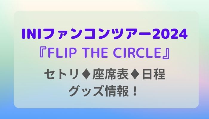 INIファンコン2024のセトリ♦︎レポ♦︎座席表♦︎グッズ売り切れ情報！『FLIP THE CIRCLE』ライブツアー日程も！ | きらり☆ ...