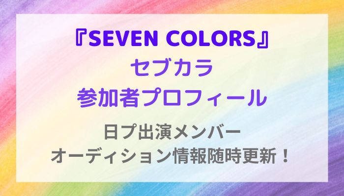 セブカラ『SEVEN COLORS』参加者プロフィール♦️新メンバー・日プメンバー♦️オーディション出演者情報随時更新！ | きらり☆エクスプレス
