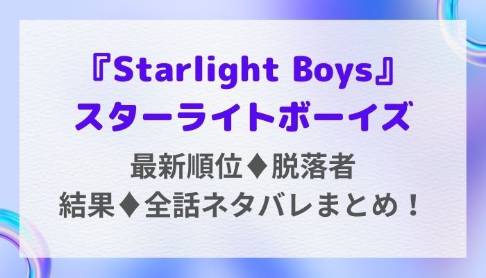 【Starlight Boys(スターライトボーイズ)】最終順位♦️脱落者♦️辞退者♦️全話ネタバレ！スター・チーム分けスタボ情報随時更新 ...