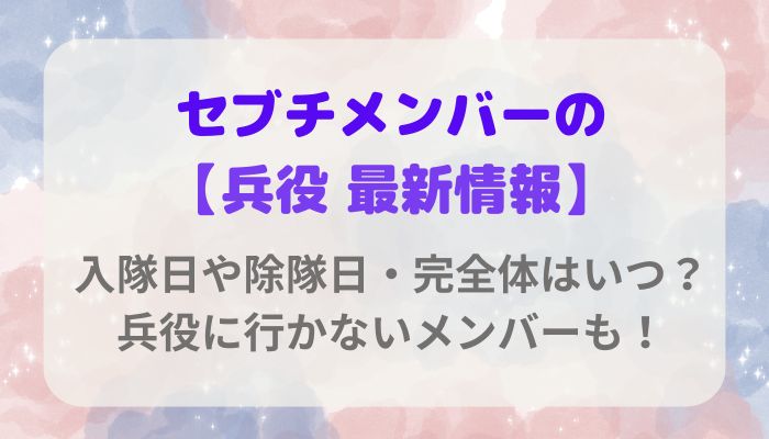 セブチメンバー兵役♦️完全体はいつ？入隊日や除隊日【最新情報】兵役に行かないメンバーも！ | きらり☆エクスプレス