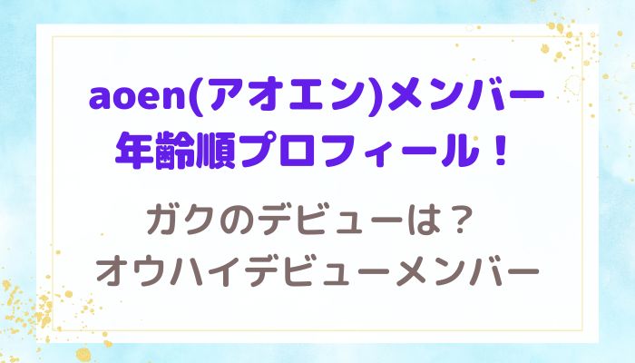 aoen(アオエン)メンバー年齢順プロフィール！ガクのデビューは？ オウハイデビューメンバー | きらり☆エクスプレス