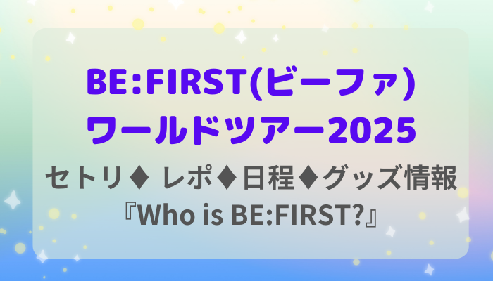 BE:FIRST(ビーファ)ワールドツアー2025のセトリ♦️レポ♦️日程♦️グッズ情報！Who is BE:FIRST? アメリカ・アジア ...