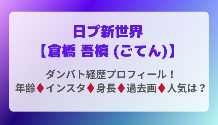日プ新世界【倉橋 吾槙 (ごてん)】ダンバト経歴プロフィール！年齢♦️インスタ♦️身長♦️過去画♦️人気は？ | きらり☆エクスプレス