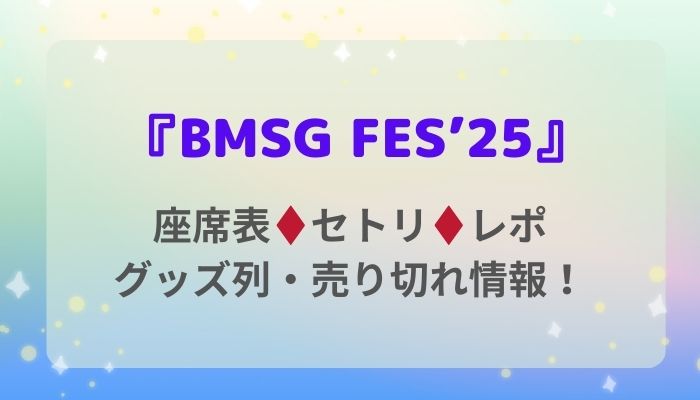 BMSGフェス2025のセトリ♦️座席表♦️レポ♦️グッズ列・売り切れ情報！ | きらり☆エクスプレス