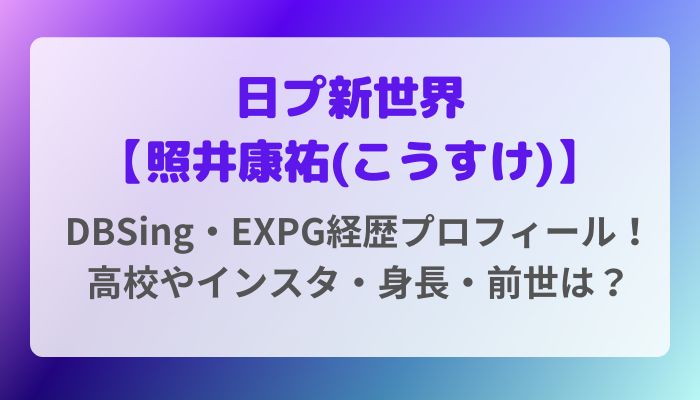 日プ新世界【照井康祐(こうすけ)】DBSing・EXPG経歴プロフィール！高校やインスタ・身長・前世は？ | きらり☆エクスプレス