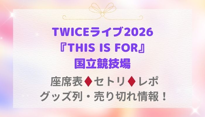 TWICEライブ2026国立競技場の座席表♦️見え方♦️セトリ♦️レポ♦️グッズ列・売り切れ情報！『THIS IS FOR』日本ツアー ...
